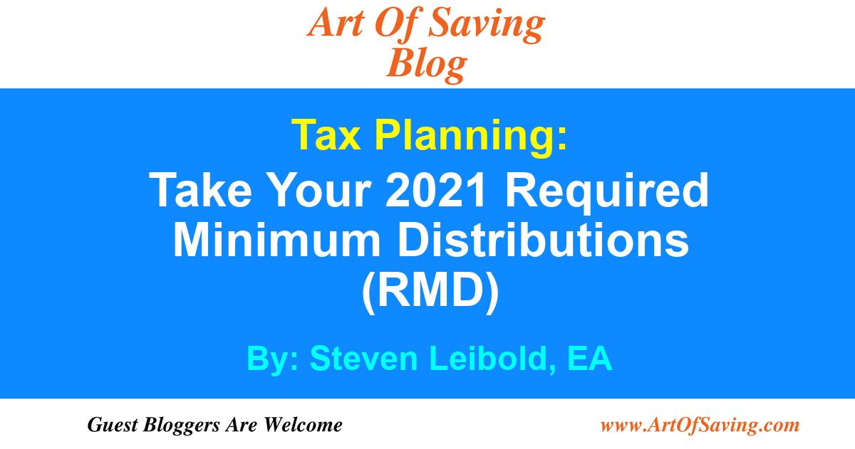 Steven Leibold, EA: Take Your 2021 Required Minimum Distributions (RMD) (Tax Planning) | Art Of ...